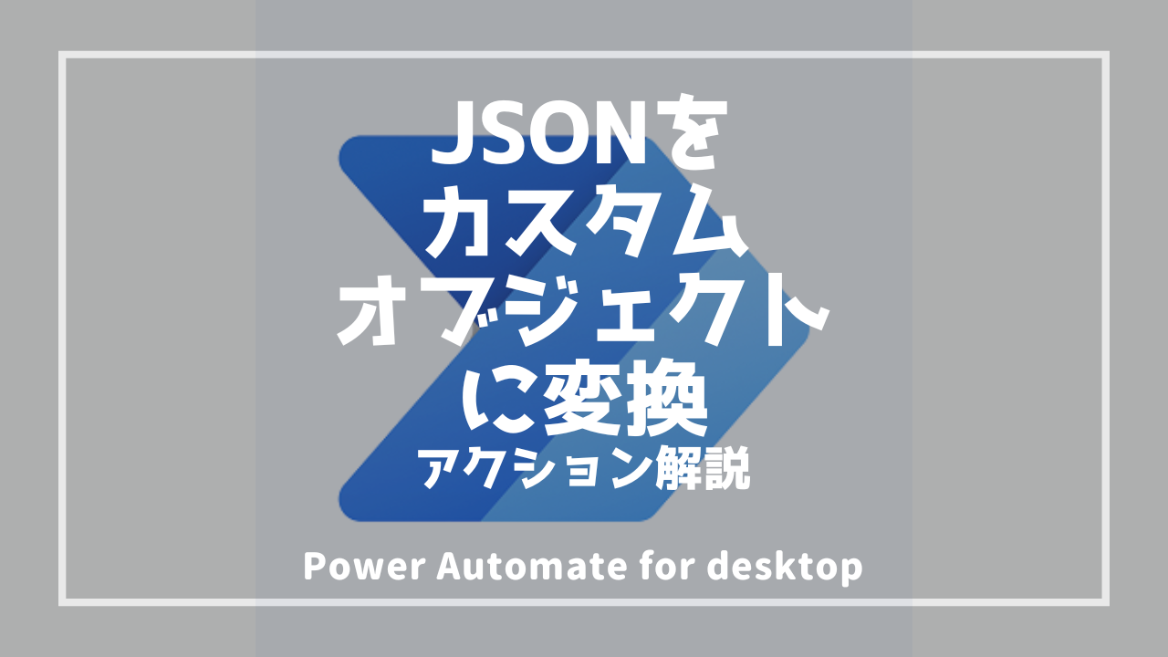 JSON をカスタム オブジェクトに変換 アクションの使い方【Power Automate for desktop】 - DXで業務効率化ブログ