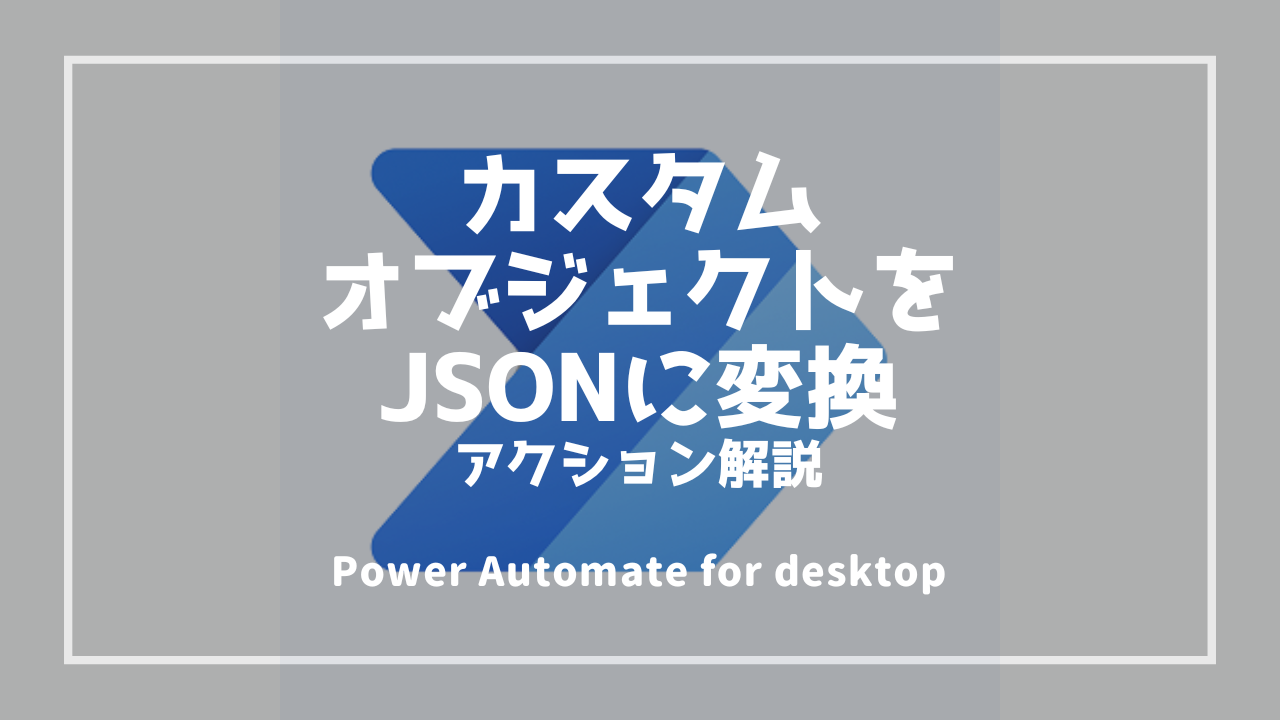 カスタム オブジェクトをJSONに変換 アクションの使い方【Power Automate for desktop】 - DXで業務効率化ブログ