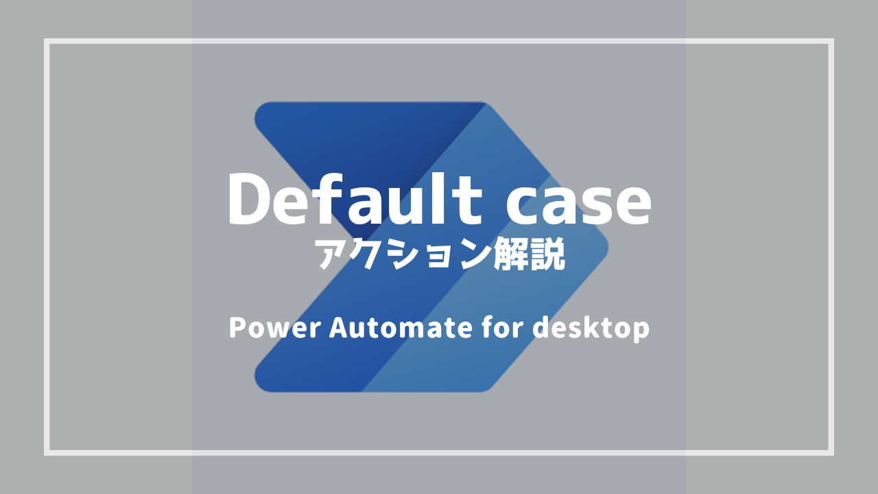 Default case アクションの使い方【Power Automate for desktop】 - DXで業務効率化ブログ