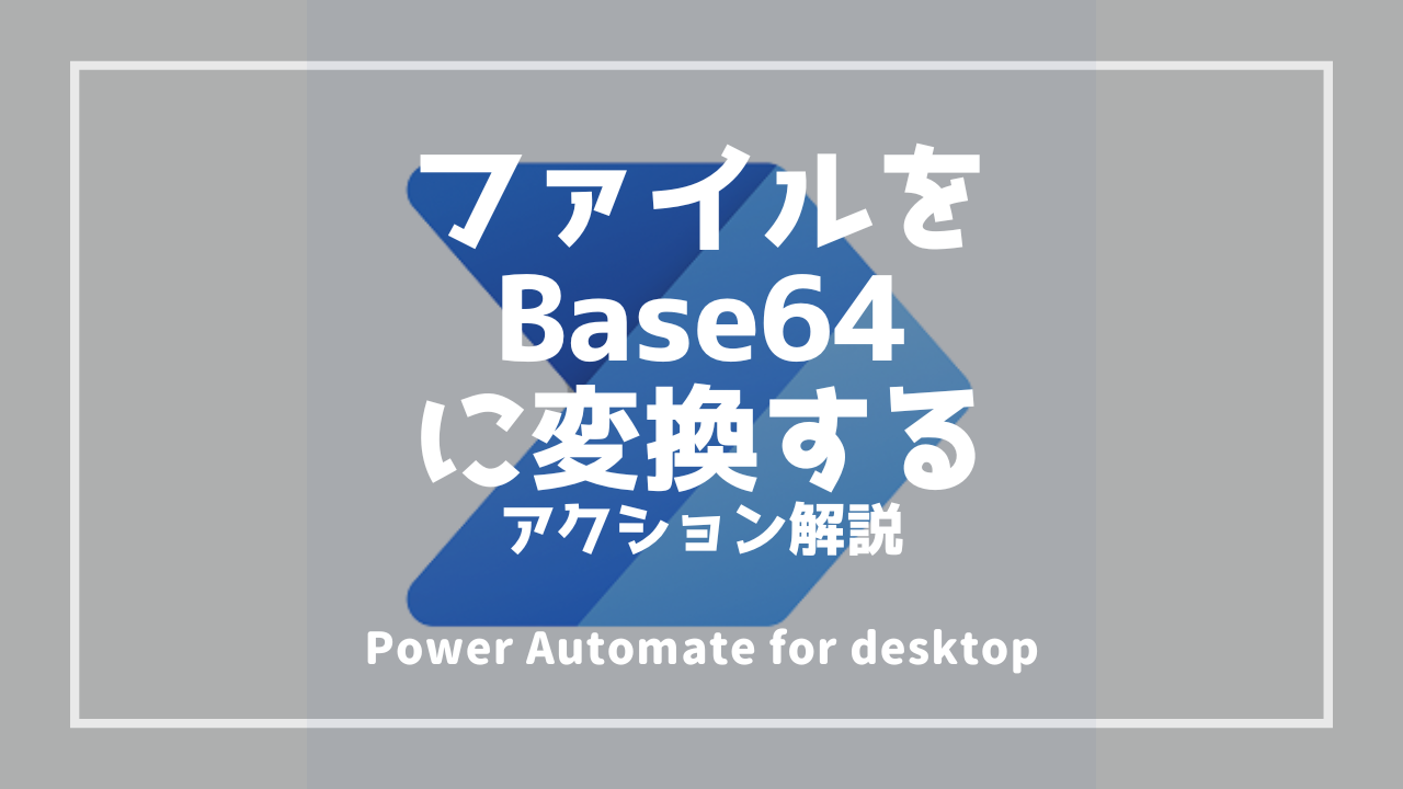 ファイルを Base64 に変換する アクションの使い方【Power Automate for desktop】 - DXで業務効率化ブログ