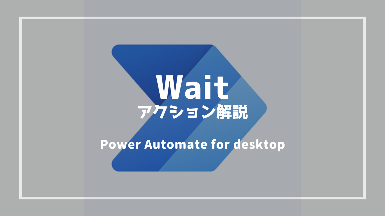 Wait アクションの使い方【Power Automate for desktop】 - DXで業務効率化ブログ